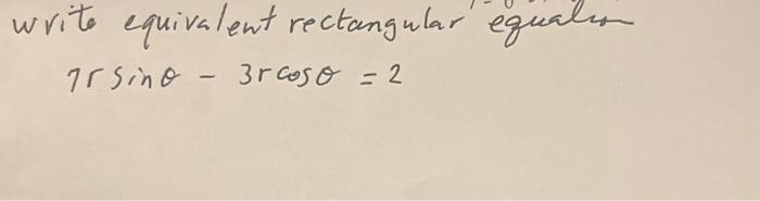 Solved write equivalent rectangular equals 7rsinθ−3rcosθ=2 | Chegg.com