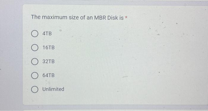 Solved The maximum size of an MBR Disk is * 4TB 16TB 32 TB | Chegg.com