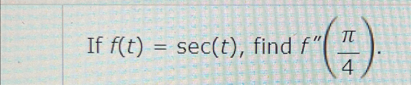 Solved If f(t)=sec(t), ﻿find f''(π4) | Chegg.com