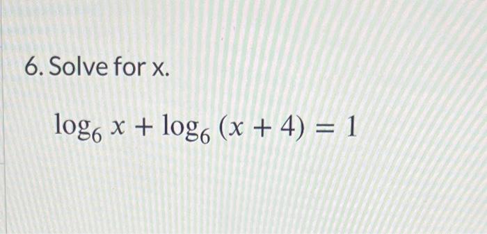 Solved 6. Solve for x. log6x+log6(x+4)=1 | Chegg.com