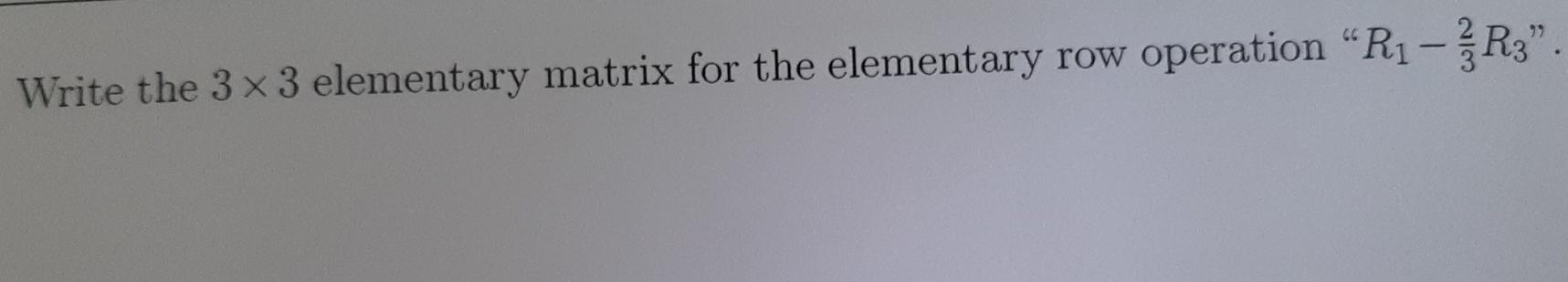 Solved Write the 3 x 3 elementary matrix for the elementary | Chegg.com