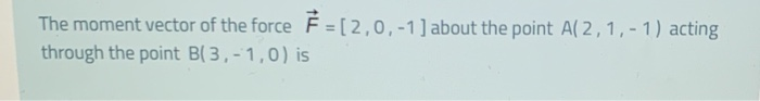 Solved The moment vector of the force F = [2,0,-1] about the | Chegg.com