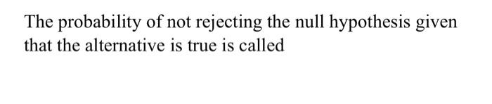 Solved The probability of not rejecting the null hypothesis | Chegg.com