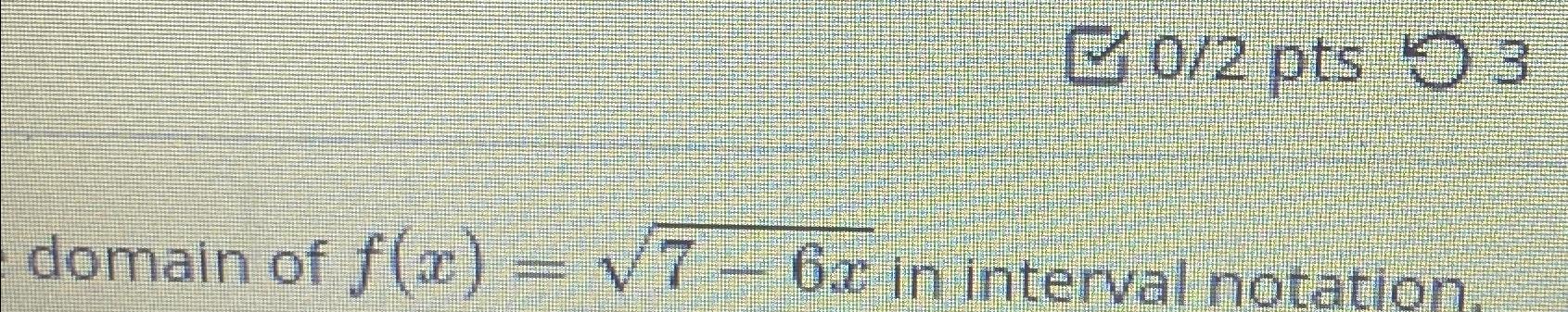 Solved domain of f(x)=7-6x2 ﻿in interval notatioN | Chegg.com