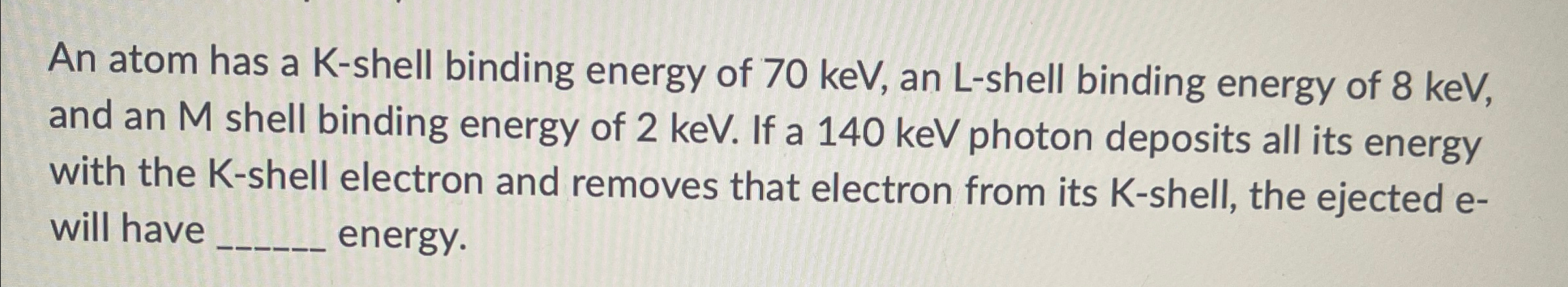 Solved An atom has a K-shell binding energy of 70 ﻿keV , ﻿an | Chegg.com