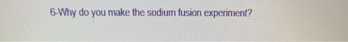 Solved 6-Why do you make the sodium fusion experiment? | Chegg.com