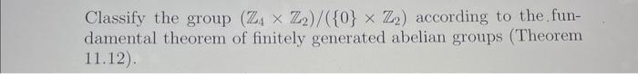 Solved Classify the group (Z4×Z2)/({0}×Z2) according to the | Chegg.com