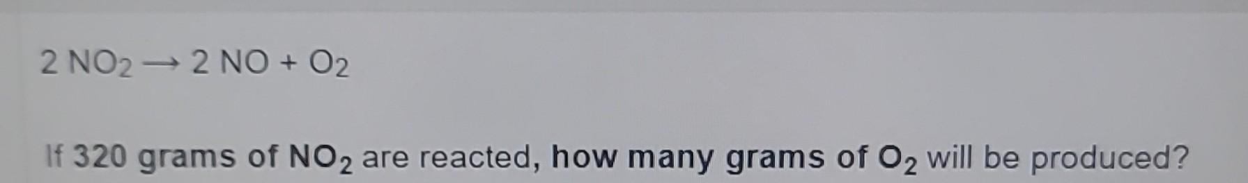 Solved 2NO2→2NO+O2 If 320 grams of NO2 are reacted, how many | Chegg.com
