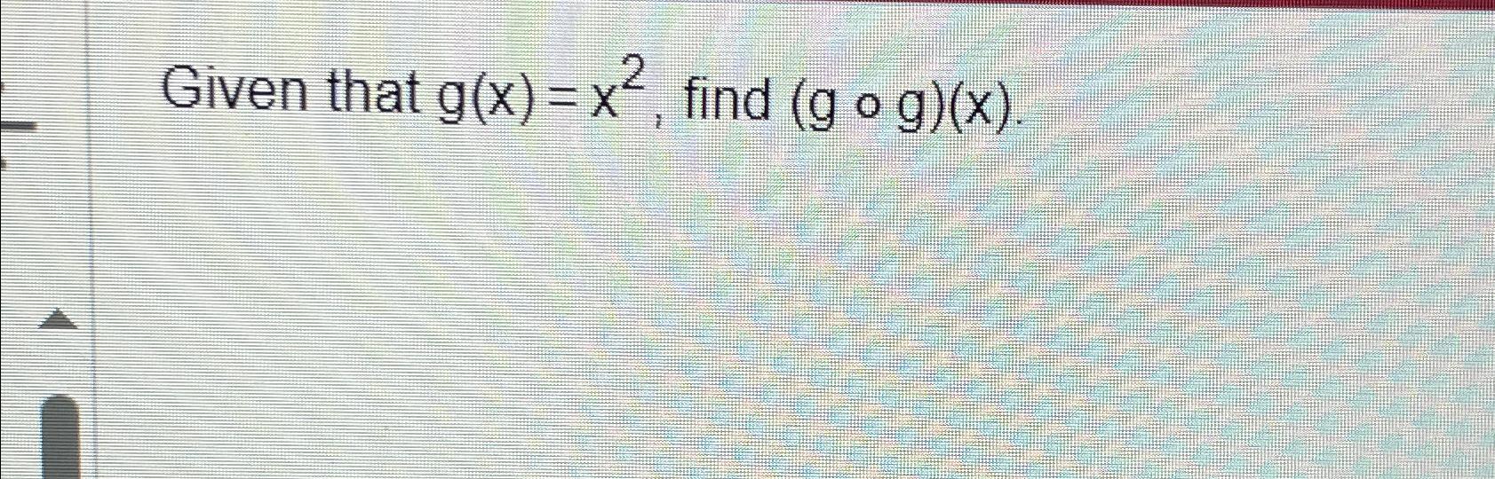 Solved Given that g(x)=x2, ﻿find (g@g)(x) | Chegg.com