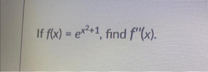 Solved If f(x)=ex2+1, find f′′(x) | Chegg.com