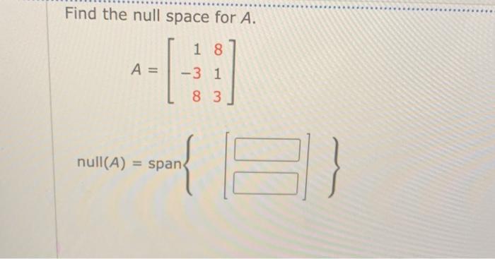 Solved Find the null space for A. A = 1 8 -31 8 3 -- ༥༠། པ་ | Chegg.com
