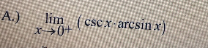 Solved A.) lim ( csc x.arcsin x) x->0+ | Chegg.com