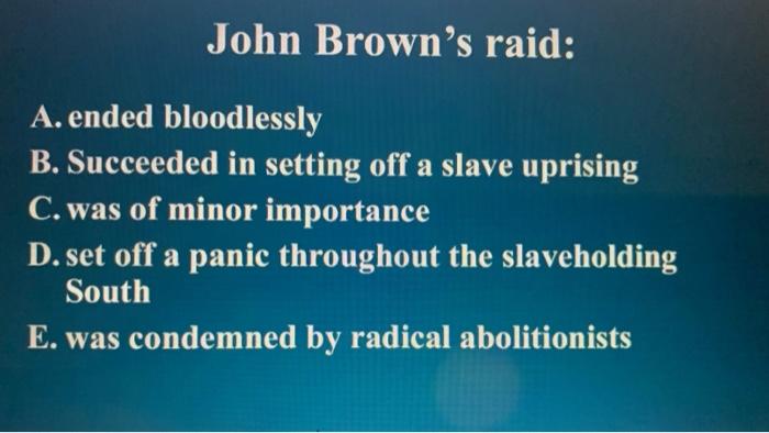 Solved John Brown's raid: A. ended bloodlessly B. Succeeded | Chegg.com