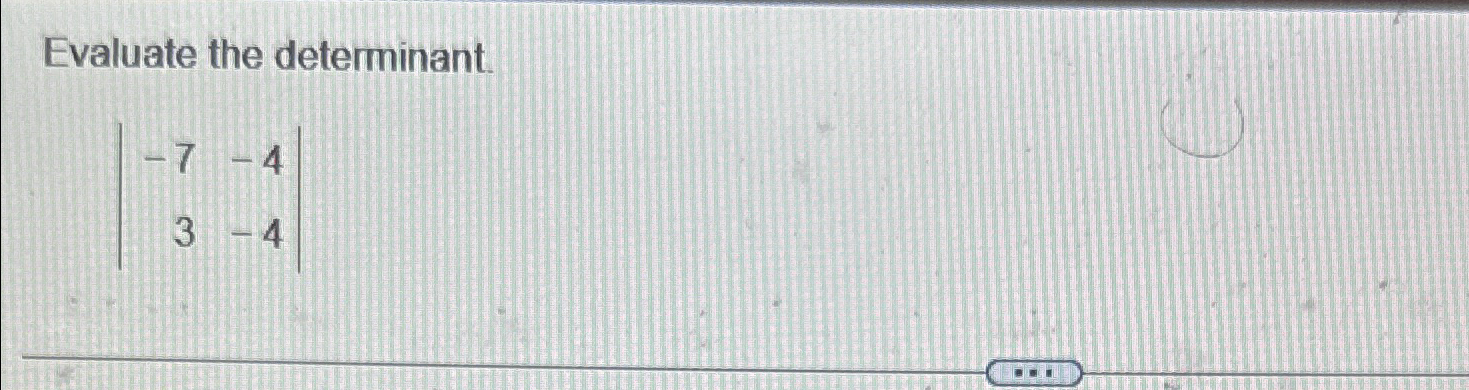 Solved Evaluate the determinant.|[-7,-4],[3,-4]| | Chegg.com
