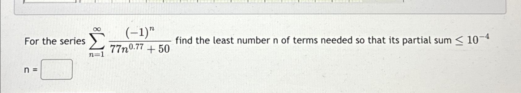 Solved For the series ∑n=1∞(-1)n77n0.77+50 ﻿find the least | Chegg.com
