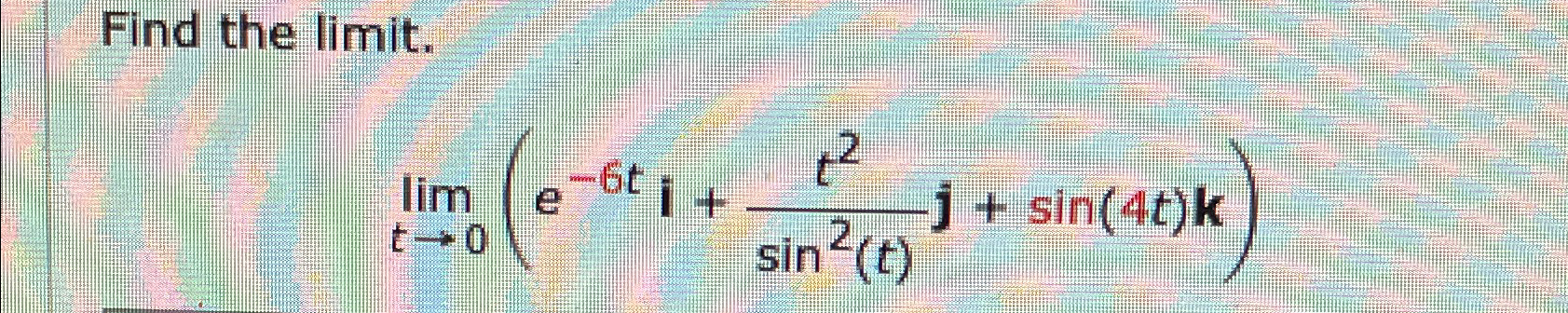 Solved Find The Limit Limt→0 E 6ti T2sin2 T J Sin 4t K