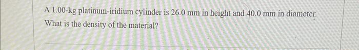 Solved A 1.00-kg platinum-iridium cylinder is 26.0 mm in | Chegg.com