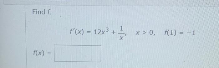 Solved Find f. f'(x) = 12x3 + 1 x>0, f(1) = -1 f(x) = | Chegg.com