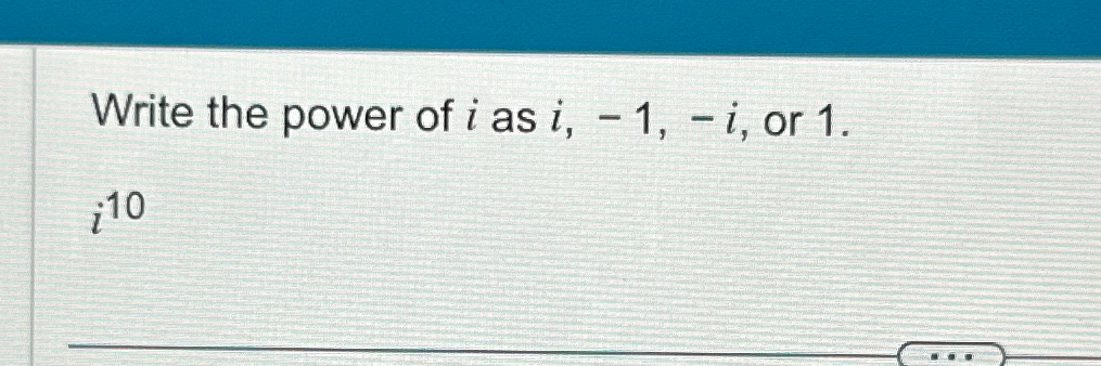 Solved Write the power of i ﻿as i,-1,-i, ﻿or 1 .i10 | Chegg.com