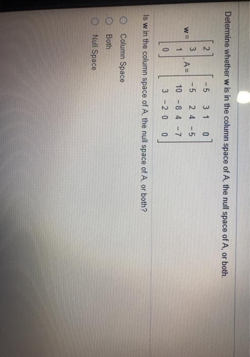 Solved Determine whether w is in the column space of A, the | Chegg.com