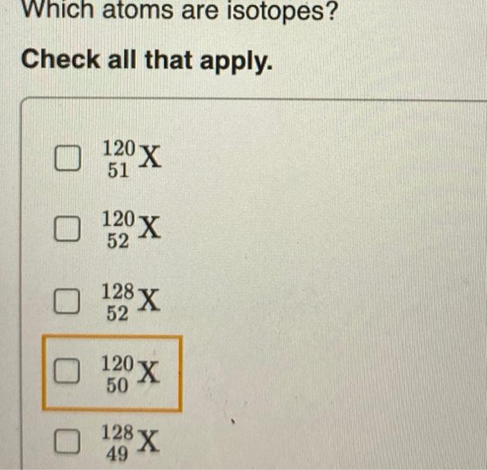 Solved Which atoms are isotopes? Check all that apply. 120 X | Chegg.com