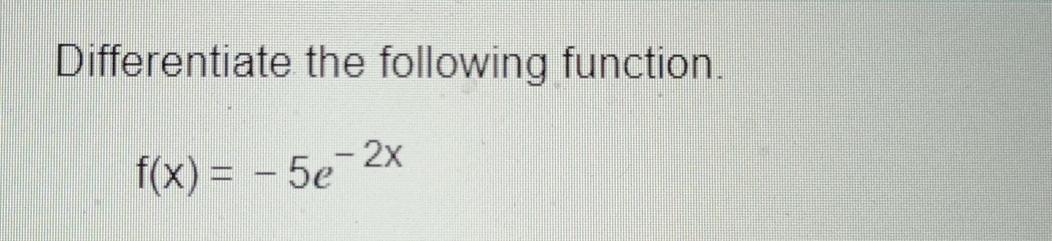 Solved Differentiate the following function.f(x)=-5e-2x | Chegg.com