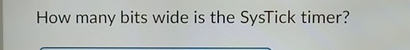 Solved How many bits wide is the SysTick timer? | Chegg.com