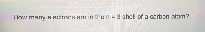 Solved How many electrons are in the n=3 shell of a carbon | Chegg.com