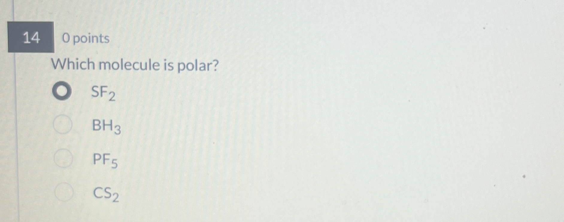 Solved 0 ﻿pointsWhich molecule is polar?SF2BH3PF5CS2 | Chegg.com