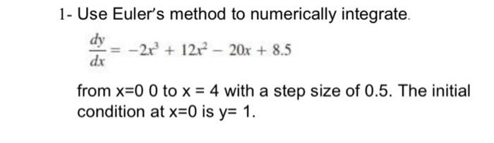 Solved 1- Use Euler's method to numerically integrate. dy = | Chegg.com