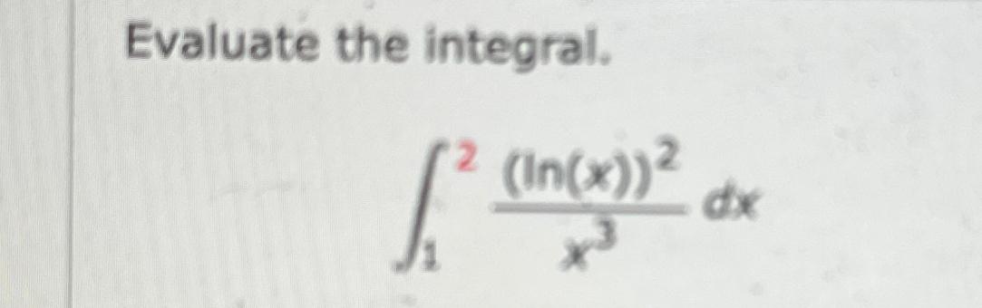 Solved Evaluate the integral.∫12(ln(x))2x3dx | Chegg.com
