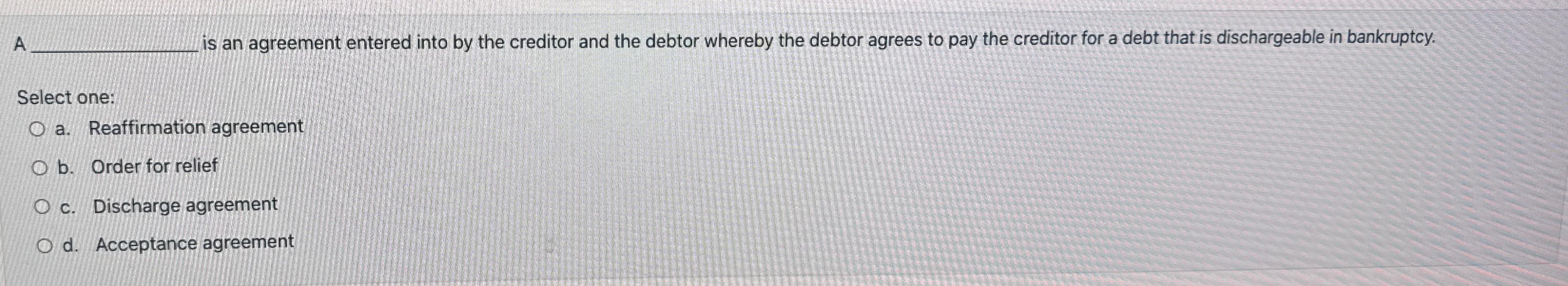 Solved A is an agreement entered into by the creditor and | Chegg.com