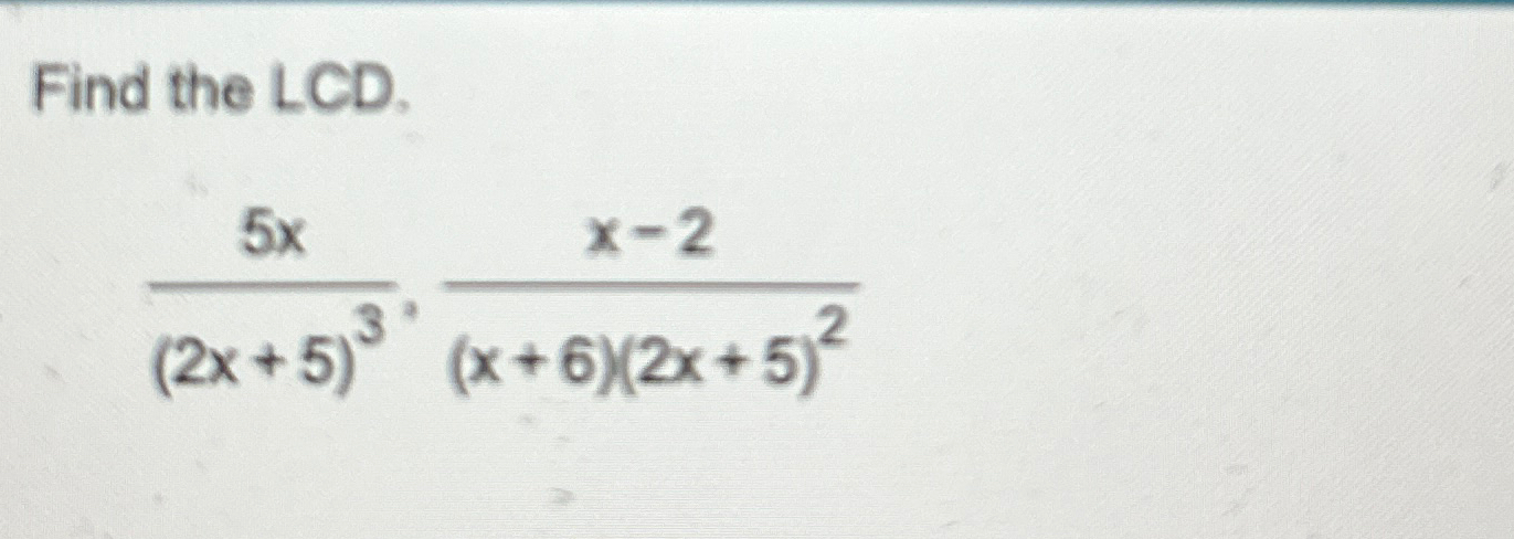Solved Find the LCD.5x(2x+5)3,x-2(x+6)(2x+5)2 | Chegg.com