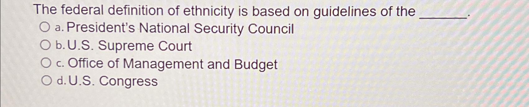 Solved The federal definition of ethnicity is based on | Chegg.com