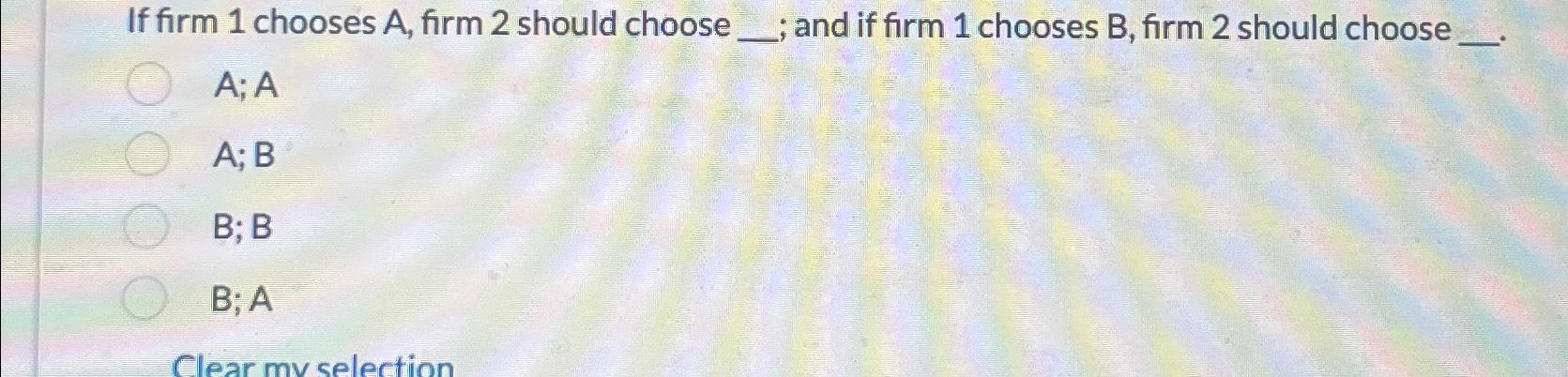 Solved If firm 1 ﻿chooses A, ﻿firm 2 ﻿should choose _; ; and | Chegg.com