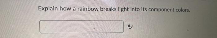 Solved Explain how a rainbow breaks light into its | Chegg.com