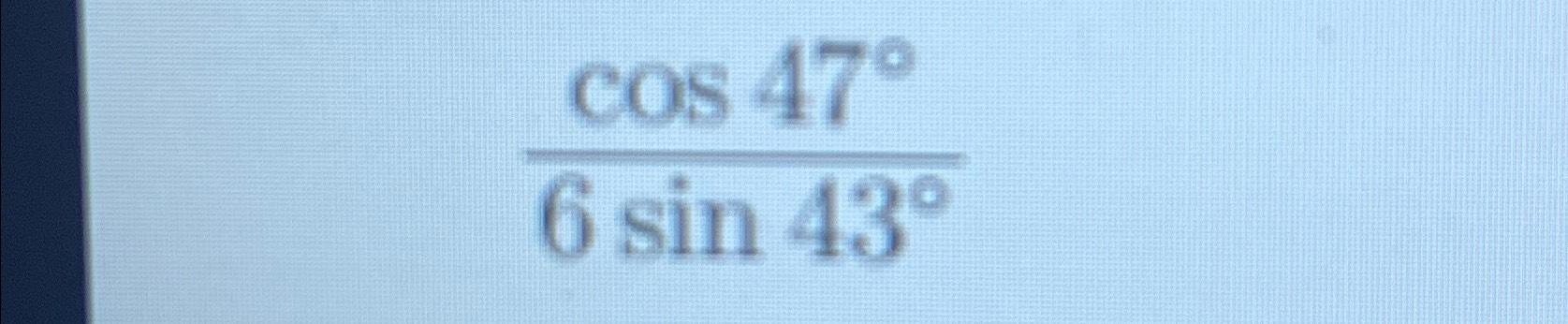 Solved cos47°6sin43° | Chegg.com