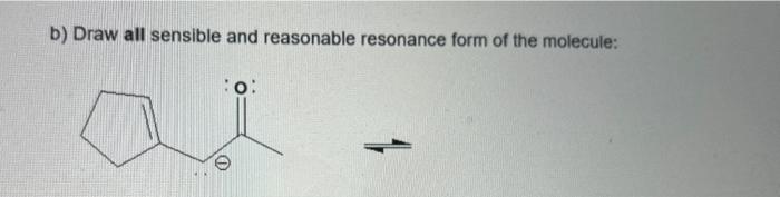 Solved b) Draw all sensible and reasonable resonance form of | Chegg.com