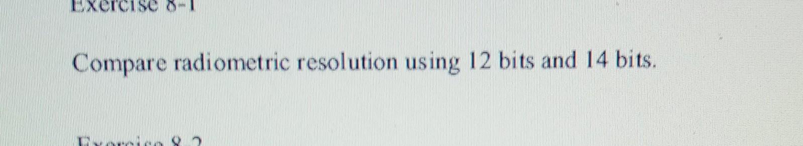 Solved Compare radiometric resolution using 12 bits and 14 | Chegg.com