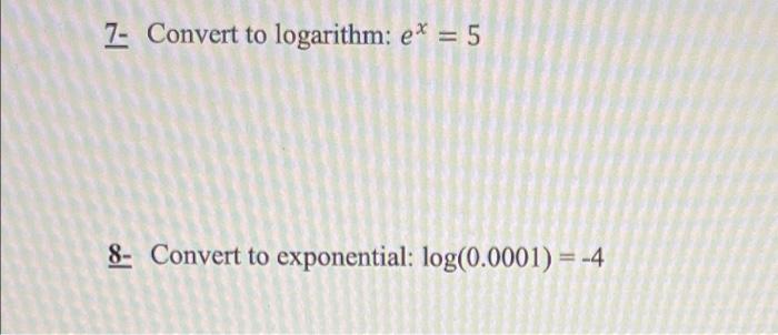 Solved 7- Convert to logarithm: e* = 5 8- Convert to | Chegg.com
