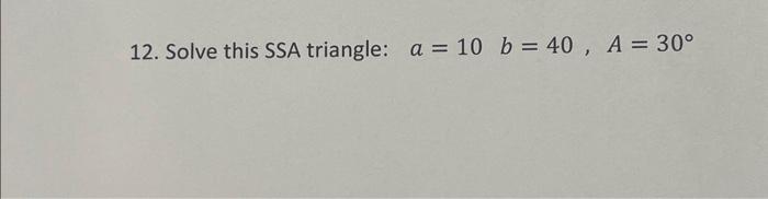 Solved 12. Solve this SSA triangle: a=10b=40,A=30∘ | Chegg.com