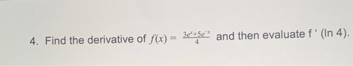 Solved 4. Find the derivative of f(x)=43ex+5e−x and then | Chegg.com