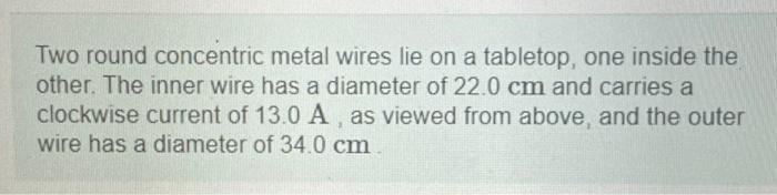 Solved Two round concentric metal wires lie on a tabletop, | Chegg.com