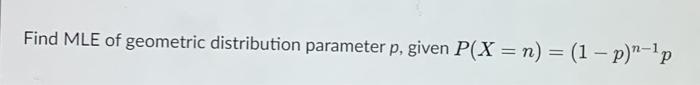 Solved Find MLE of geometric distribution parameter p, given | Chegg.com