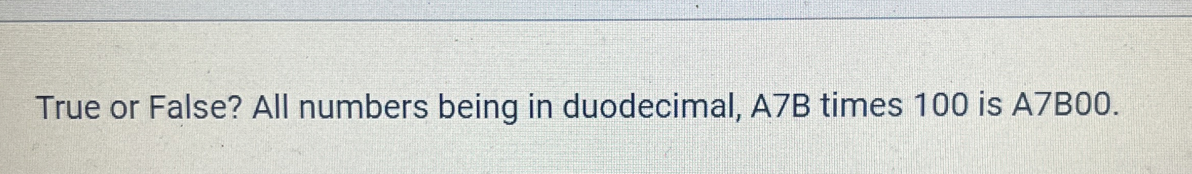 Solved True or False? All numbers being in duodecimal, A7B | Chegg.com