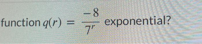 Solved q(r)=7r−8 exponential? | Chegg.com