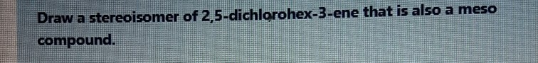 Solved Draw a stereoisomer of 2,5-dichlorohex-3-ene that is | Chegg.com Solved Draw a stereoisomer of 2,5-dichlorohex-3-ene that is | Chegg.com