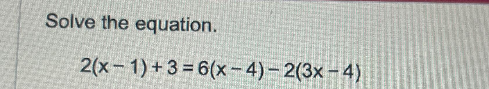 Solved Solve the equation.2(x-1)+3=6(x-4)-2(3x-4) | Chegg.com