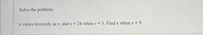 Solved Solve the problem. x varies inversely as v, and x=24 | Chegg.com
