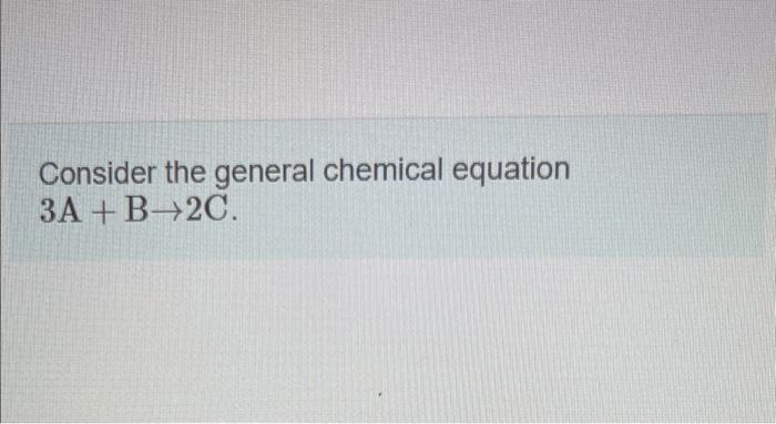 Solved Consider the general chemical equation 3 A+B→2C. If | Chegg.com
